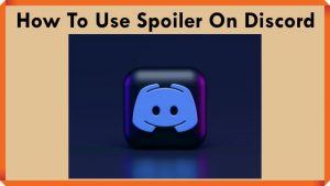 How To Use Spoiler On Discord? [3 Easy Methods]